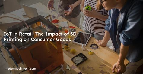 Iot In Retail The Impact Of 3d Printing On Consumer Goods