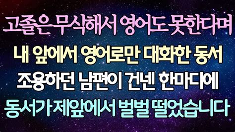 반전 사연 고졸은 무식해서 영어도 못한다며 내 앞에서 영어로만 대화한 동서 조용하던 남편이 건넨 한마디에 동서가 제