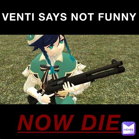 Venti Says Not Funny Now Die Yuu Aredumby Memes