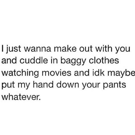 The Text Reads I Just Wanna Make Out With You And Cuddle In Baggy Clothes Watching Movies And