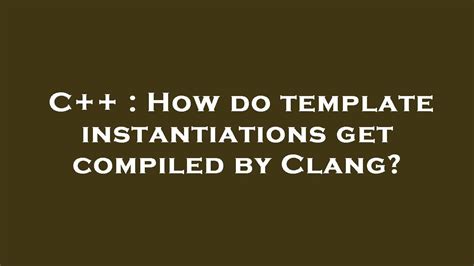 C How Do Template Instantiations Get Compiled By Clang Youtube