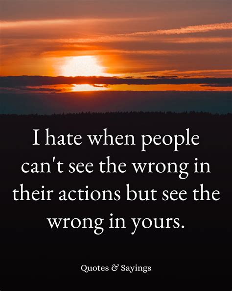 I Hate When People Cant See The Wrong In Their Actions But See The Wrong In Yours Pictures
