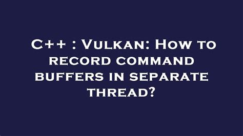C Vulkan How To Record Command Buffers In Separate Thread Youtube