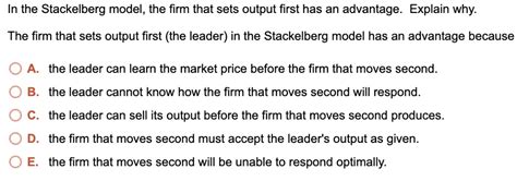 SOLVED In The Stackelberg Model The Firm That Sets Output First Has