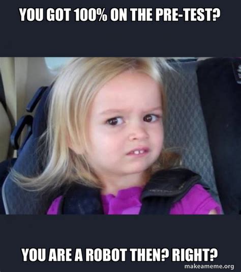 You Got 100 On The Pre Test You Are A Robot Then Right Side Eyes