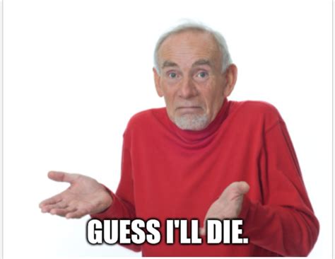 Guess Ill Die Meme Template