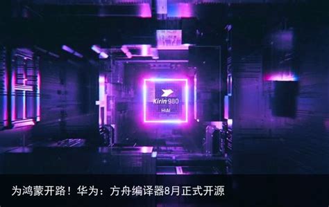 为鸿蒙开路！华为：方舟编译器8月正式开源 云恒制造