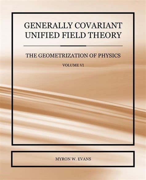 Generally Covariant Unified Field Theory The Geometrization Of Physics Volume Vi Evans