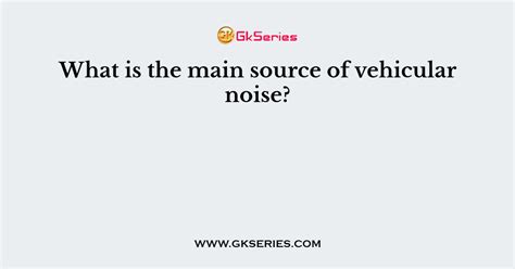 What Is The Main Source Of Vehicular Noise