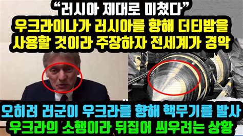 러시아 제대로 미쳤다 우크라가 러시아를 향해 더티밤을 사용할 것이라 주장하자 전세계가 경악 러군 거짓된 명분을 만든 후 핵무기를 발사한뒤 우크라의 소행이라 뒤집어