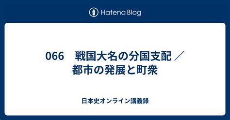 066 戦国大名の分国支配 都市の発展と町衆 日本史オンライン講義録
