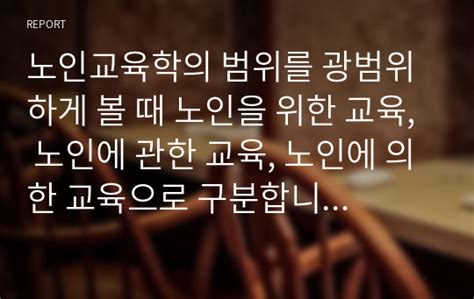 노인교육학의 범위를 광범위하게 볼 때 노인을 위한 교육 노인에 관한 교육 노인에 의한 교육으로 구분합니다 이 세 가지 교육