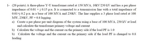 1 20 Points A Three Phase Y Y Transformer Rated At 150 Mva 10kv 230 Kv And Has A Per Phase