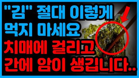 김을 절대로 이렇게 먹지마세요 치매를 일으키고 폐와 신장에 암을 유발합니다 김을 보약보다 더 효과적으로 먹는 방법 김의 효능과 부작용 보관법 건강정보