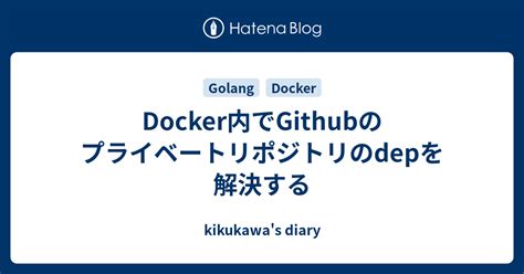 Docker上でGithubのプライベートリポジトリをdep ensureする方法 kikukawa s diary