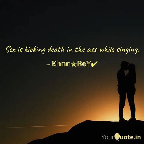 Sex Is Kicking Death In T Quotes And Writings By Ahad Choudhary Yourquote