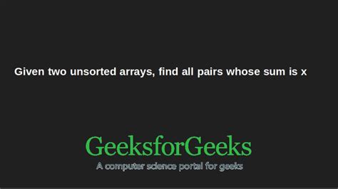 Given Two Unsorted Arrays Find All Pairs Whose Sum Is X Geeksforgeeks Youtube