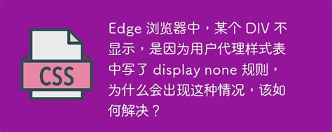 Edge 浏览器中，某个 Div 不显示，是因为用户代理样式表中写了 Display None 规则，为什么会出现这种情况，该如何解决？ 美云