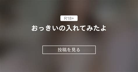 【ぽんちゃん】 おっきい🍄の入れてみたよ💓😳 ぽんちゃんの裏垢 ぽんちゃん の投稿｜ファンティア[fantia]