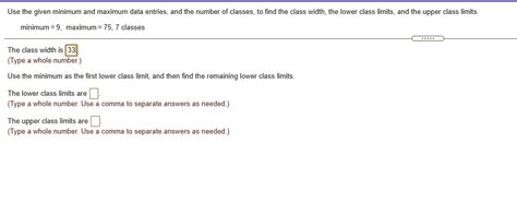 use the given minimum and maximum data entries and the number of classes to find the class width