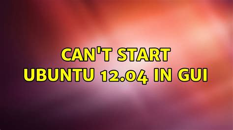 ubuntu can t start ubuntu 12 04 in gui 2 solutions youtube