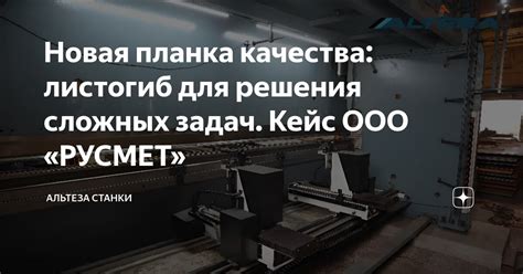 Новая планка качества листогиб для решения сложных задач Кейс ООО «РУСМЕТ Альтеза станки Дзен