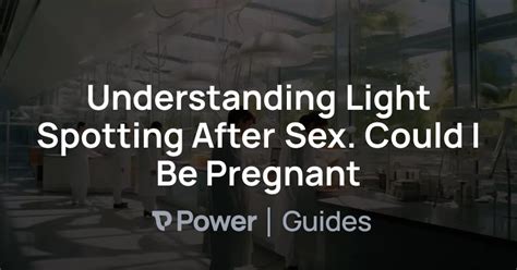 understanding light spotting after sex could i be pregnant power