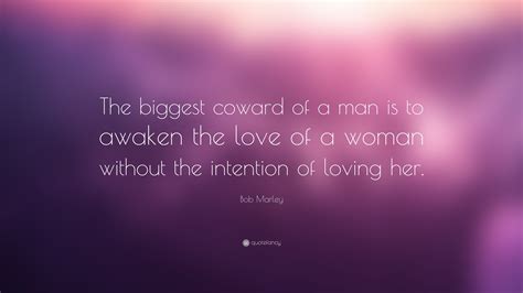Bob Marley Quote The Biggest Coward Of A Man Is To Awaken The Love Of A Woman Without The