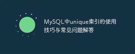 Mysql中unique索引的使用技巧与常见问题解答 Mysql教程 Php中文网