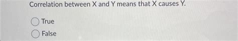 Solved Correlation Between X And Y Means That X Causes Y