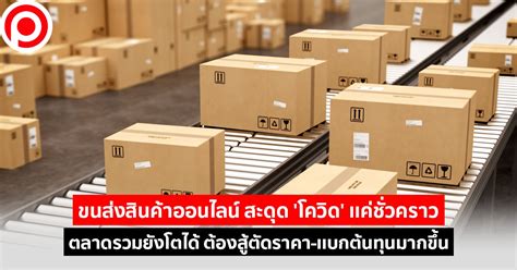 ขนส่งสินค้าออนไลน์สะดุด ‘โควิด ชั่วคราว ตลาดยังโตได้ ต้องสู้ตัดราคา เเบกต้นทุนมากขึ้น