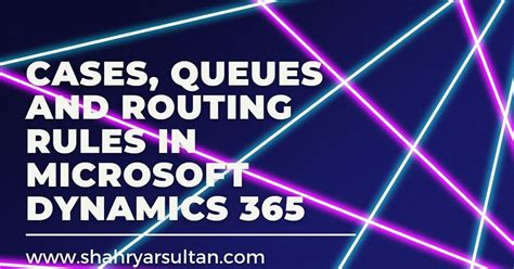 Cases Queues And Routing Rules In Microsoft Dynamics 365 Shahryar Sultan