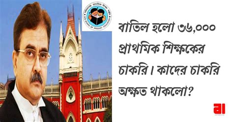 ৩৬০০০ প্রাথমিক শিক্ষকের চাকরি বাতিল। ঐতিহাসিক রায় কলকাতা হাইকোর্টের।