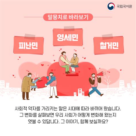 말뭉치로 바라보기 사회적 약자를 가리키는 말은 시대에 따라 바뀌어 왔습니다 그 변화를 살펴보면 우리 사회가 어떻게 변화해 왔는지 엿볼 수 있답니다 그 이야기 함께