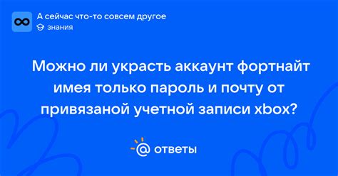 Можно ли украсть аккаунт фортнайт имея только пароль и почту от привязаной учетной записи Xbox
