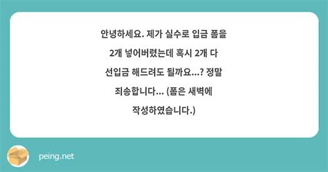 안녕하세요 제가 실수로 입금 폼을 2개 넣어버렸는데 혹시 2개 다 선입금 해드려도 될까요 Peing 質問箱
