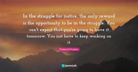 In The Struggle For Justice The Only Reward Is The Opportunity To Be