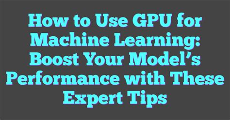How To Use GPU For Machine Learning Boost Your Models Performance With These Expert Tips