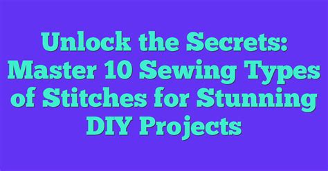 Unlock The Secrets Master 10 Sewing Types Of Stitches For Stunning Diy Projects Sew Your Soul