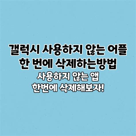 갤럭시 사용하지않는 어플 한번에 삭제하는방법 네이버 블로그