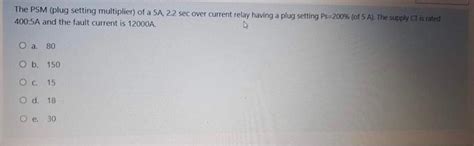 Solved The Psm Plug Setting Multiplier Of A 5a22 Sec