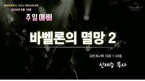 2024년 8월 18일 주일예배 바벨론의 멸망 2 신제승 목사 요한계시록 18장 1 24절 라이트하우스 시드니 마라나타 교회 Youtube