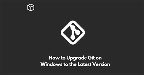 how to upgrade git on windows to the latest version programming cube