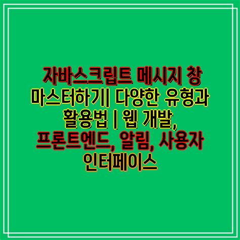 자바스크립트 메시지 창 마스터하기 다양한 유형과 활용법 웹 개발 프론트엔드 알림 사용자 인터페이스