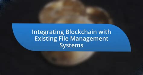 Integrating Blockchain With Existing File Management Systems