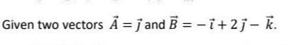 Given two vectors vec A vec ȷ and Chegg com