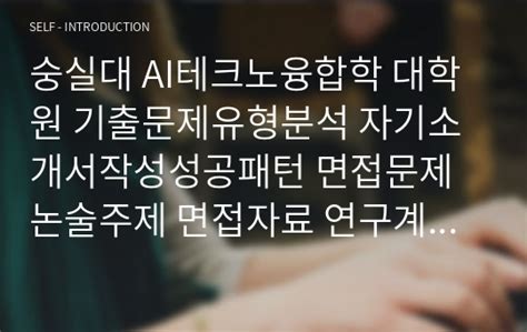 숭실대 Ai테크노융합학 대학원 기출문제유형분석 자기소개서작성성공패턴 면접문제 논술주제 면접자료 연구계획서 자소서입력항목분석 적성문제 연구능력검증문제 자기소개서