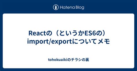 Reactの（というかes6の）importexportについてメモ Tohokuaikiのチラシの裏