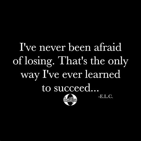 Ive Never Been Afraid Of Losing Thats The Only Way Ive Ever Learned