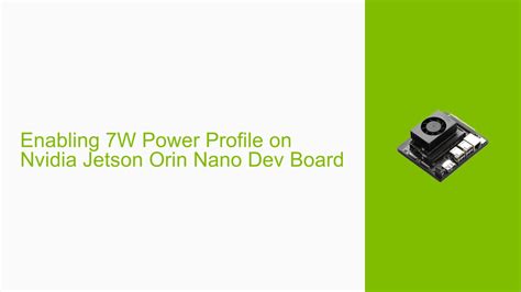 Enabling 7w Power Profile On Nvidia Jetson Orin Nano Dev Board Help Docs For Errorsissues On